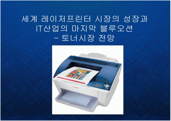 세계 레이저프린터 시장의 성장과 IT산업의 마지막 블루오션 – 토너시장 전망 - 케이스 발표 PPT