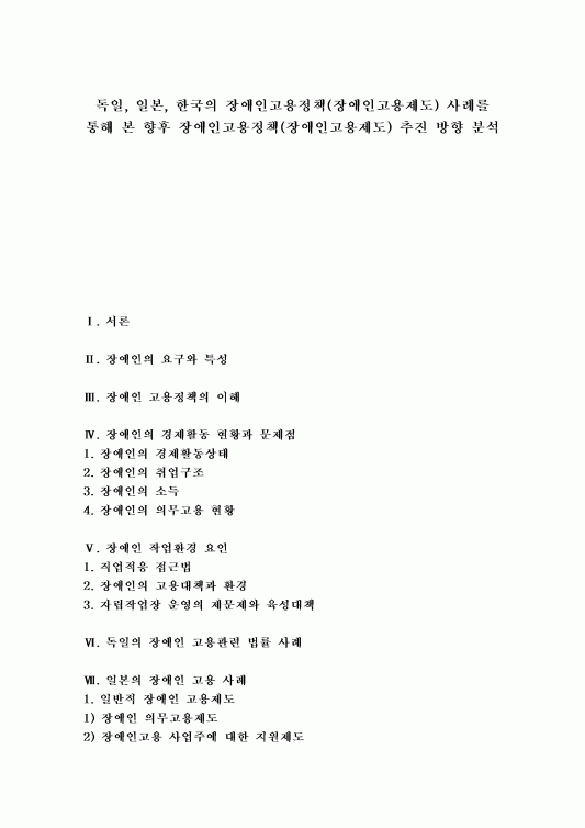 장애인 고용정책 이해, 장애인의 경제활동 현황,문제점, 장애인 작업환경 요인, 독일 장애인고용관련 법률 사례, 일본 장애인고용 사례, 한국 장애인고용제도 사례, 향후 장애인고용정책 추진방향 분석