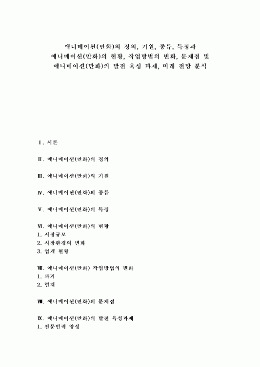 애니메이션(만화) 정의, 애니메이션(만화) 기원, 애니메이션(만화) 종류, 애니메이션(만화) 특징, 애니메이션(만화) 현황, 작업방법 변화, 문제점, 애니메이션(만화) 발전 육성 과제, 애니메이션(만화) 미래 전망