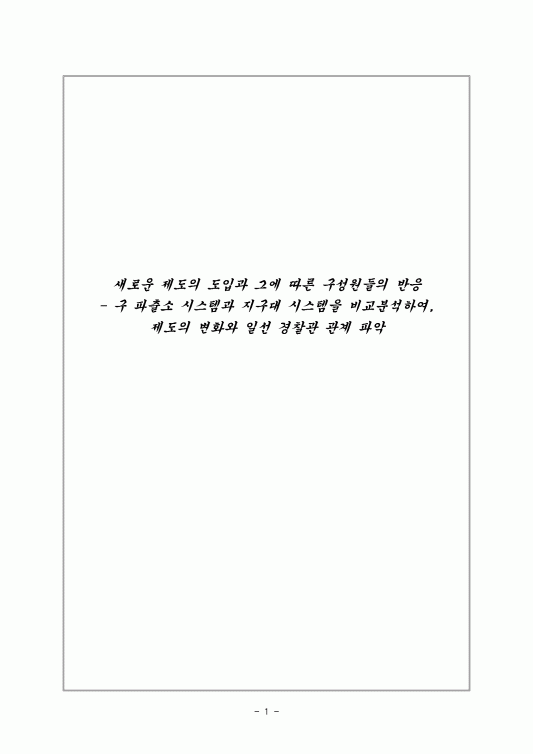 새로운 제도의 도입과 그에 따른 구성원들의 반응  - 구 파출소 시스템과 지구대 시스템을 비교분석하여, 제도의 변화와 일선 경찰관 관계 파악