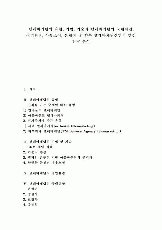 텔레마케팅의 유형, 텔레마케팅의 기법, 텔레마케팅의 기술과 텔레마케팅의 국내환경, 텔레마케팅의 작업환경, 텔레마케팅의 아웃소싱, 텔레마케팅의 문제점 및 향후 텔레마케팅산업의 발전 전략 분석