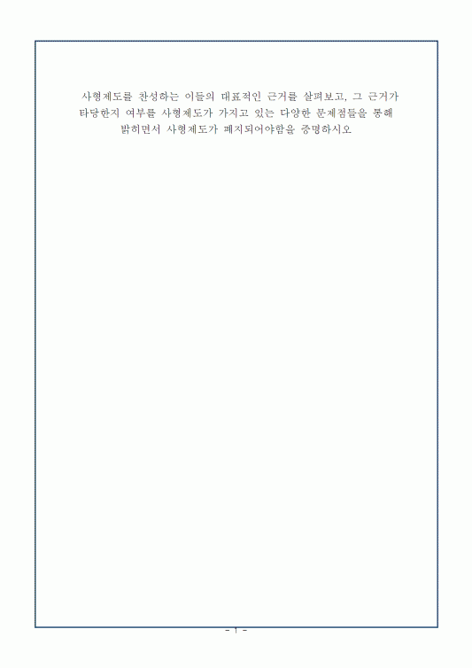 사형제도를 찬성하는 이들의 대표적인 근거를 살펴보고, 그 근거가 타당한지 여부를 사형제도가 가지고 있는 다양한 문제점들을 통해 밝히면서 사형제도가 폐지되어야함을 증명하시오