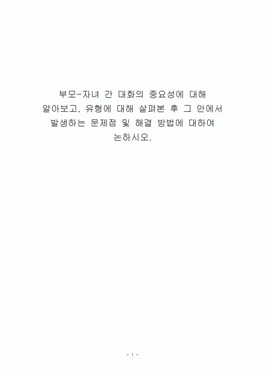 부모-자녀 간 대화의 중요성에 대해 알아보고, 유형에 대해 살펴본 후 그 안에서 발생하는 문제점 및 해결 방법에 대하여 논하시오.