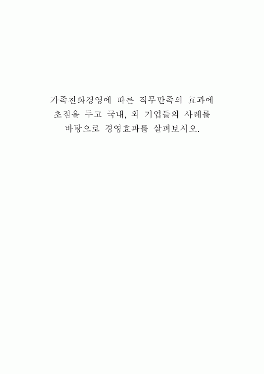 가족친화경영에 따른 직무만족의 효과에 초점을 두고 국내, 외 기업들의 사례를 바탕으로 경영효과를 살펴보시오.