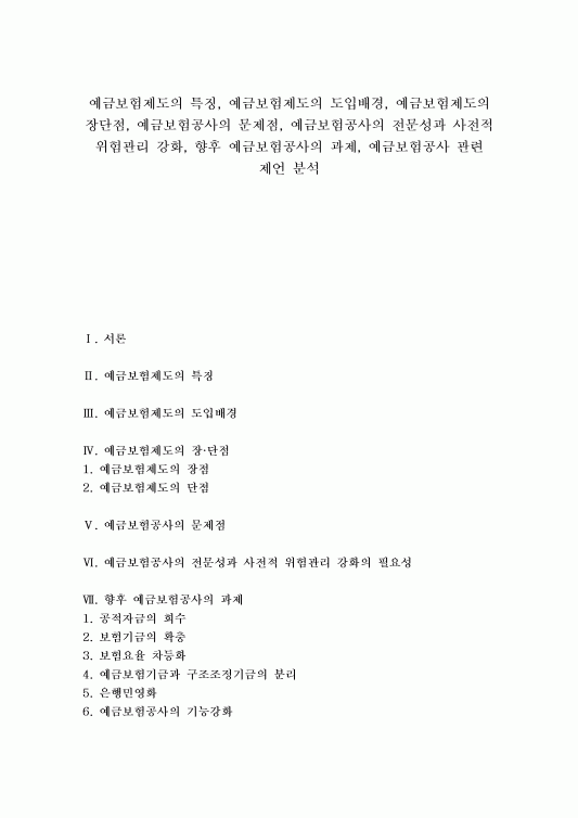 예금보험제도의 특징, 예금보험제도의 도입배경, 예금보험제도의 장단점, 예금보험공사의 문제점, 예금보험공사의 전문성과 사전적 위험관리 강화, 향후 예금보험공사의 과제, 예금보험공사 관련 제언 분석