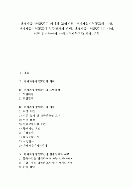 관세자유지역(FZ)의 의미, 관세자유지역(FZ)의 도입배경, 관세자유지역(FZ)의 지정, 관세자유지역(FZ)내 입주절차, 관세자유지역(FZ)의 혜택, 관세자유지역(FZ)내의 사업, 외국 선진항만의 관세자유지역(FZ) 사례