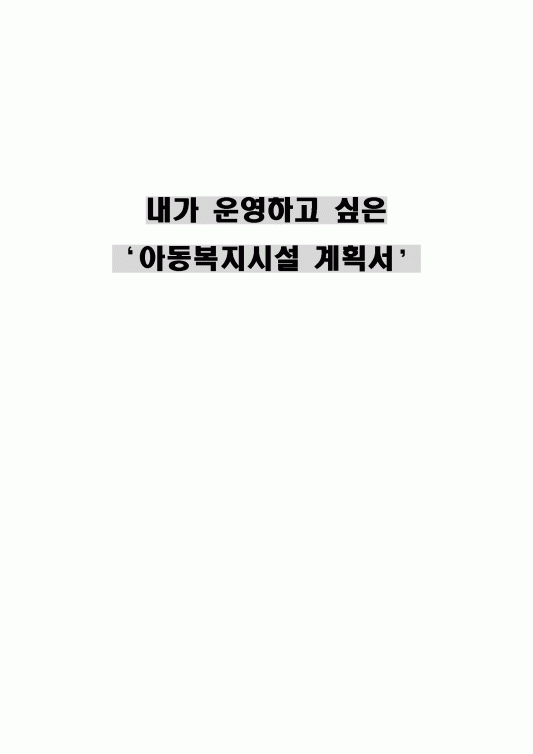 [사회복지] 내가 운영하고 싶은 아동복지시설 계획서