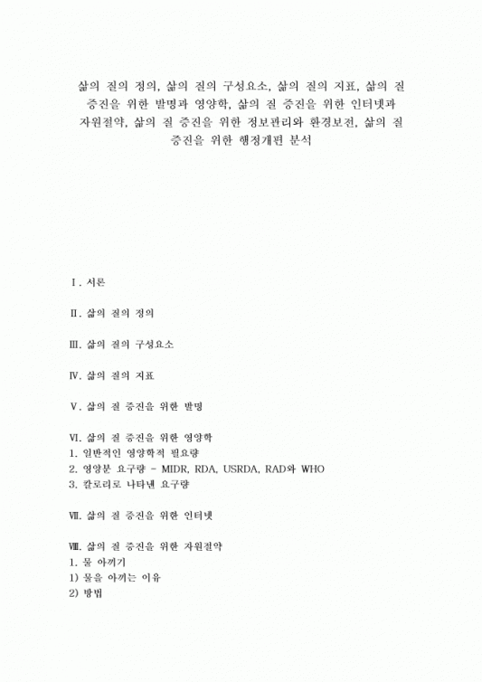 [삶의 질][삶][질]삶의 질의 정의, 삶의 질의 구성요소, 삶의 질의 지표, 삶의 질 증진을 위한 발명과 영양학, 삶의 질 증진을 위한 인터넷과 자원절약, 삶의 질 증진을 위한 정보관리와 환경보전, 삶의 질 증진을 위한 행정개편 분석