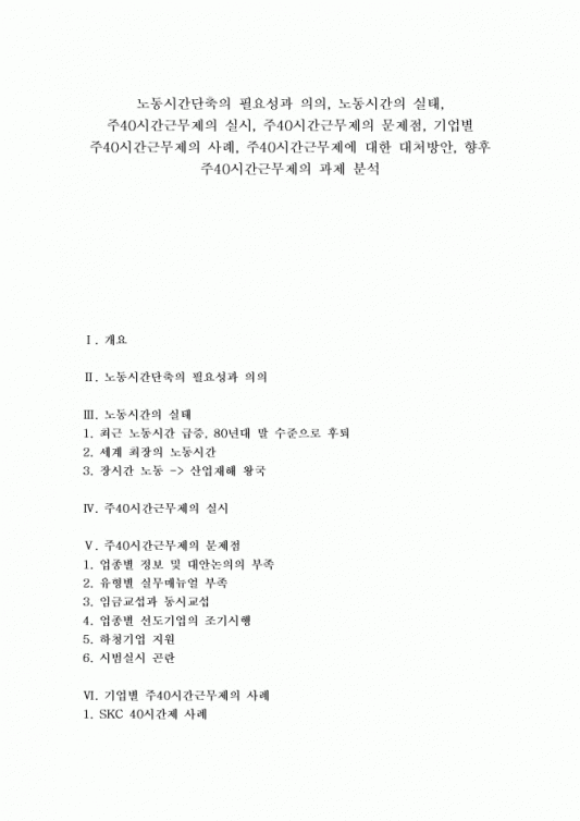 노동시간단축의 필요성과 의의, 노동시간의 실태, 주40시간근무제의 실시, 주40시간근무제의 문제점, 기업별 주40시간근무제의 사례, 주40시간근무제에 대한 대처방안, 향후 주40시간근무제의 과제 분석