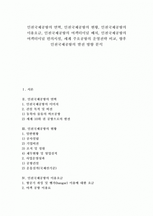 인천국제공항의 연혁, 인천국제공항의 현황, 인천국제공항의 이용요금, 인천국제공항의 여객터미널 배치, 인천국제공항의 여객터미널 편의시설, 세계 주요공항의 운영전략 비교, 향후 인천국제공항의 발전 방향 분석
