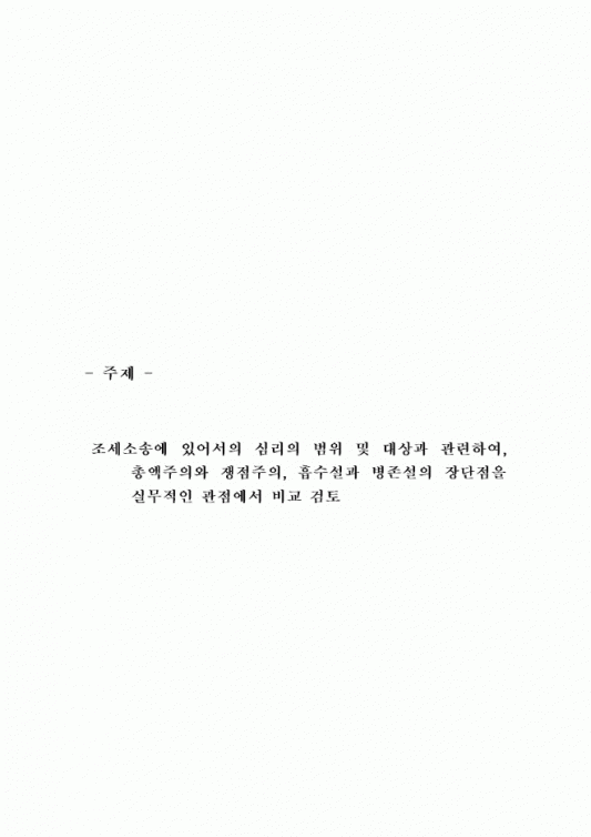 조세소송에 있어서의 심리의 범위 및 대상과 관련하여, 총액주의와 쟁점주의, 흡수설과 병존설의 장단점을 실무적인 관점에서 비교 검토