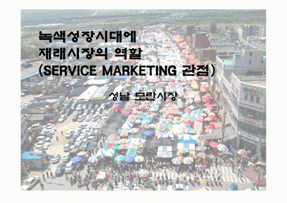 녹색성장시대에 재래시장의 역할 (SERVICE MARKETING 관점) - 성남 모란시장 -