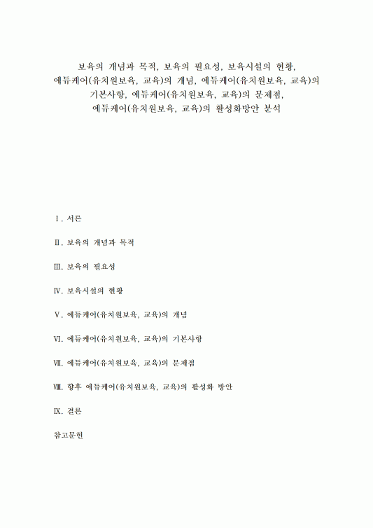 보육의 개념과 목적, 보육의 필요성, 보육시설의 현황, 에듀케어(유치원보육, 교육)의 개념, 에듀케어(유치원보육, 교육)의 기본사항, 에듀케어(유치원보육, 교육) 문제점, 에듀케어(유치원보육, 교육) 활성화방안