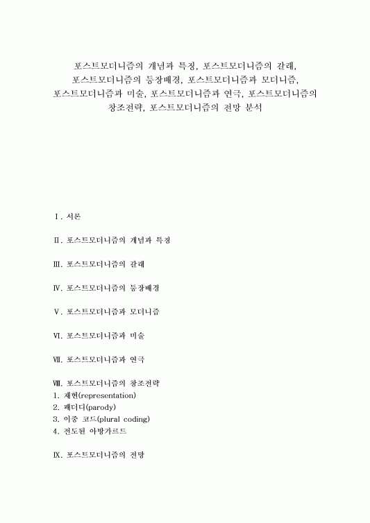 포스트모더니즘 개념과 특징, 포스트모더니즘의 갈래, 포스트모더니즘의 등장배경, 포스트모더니즘과 모더니즘, 포스트모더니즘과 미술, 포스트모더니즘과 연극, 포스트모더니즘의 창조전략, 포스트모더니즘의 전망