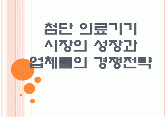 [의료기기] 첨단 의료기기 시장의 성장과 업체들의 경쟁전략 PPT자료