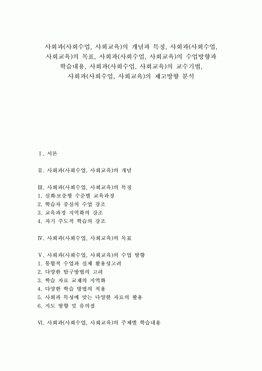 사회과(사회수업, 사회교육)의 개념과 특징, 사회과(사회수업, 사회교육)의 목표, 사회과(사회수업, 사회교육)의 수업방향과 학습내용, 사회과(사회수업, 사회교육) 교수기법, 사회과(사회수업, 사회교육) 제고방향