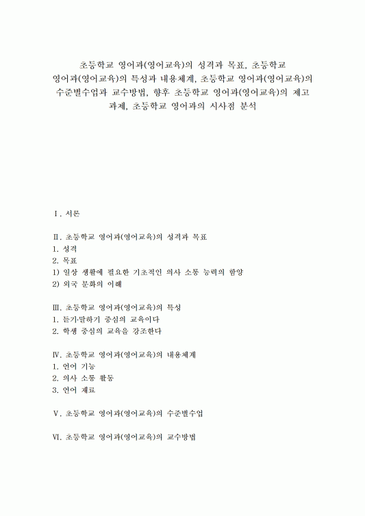 초등학교 영어과(영어교육)의 성격과 목표, 초등학교 영어과(영어교육)의 특성과 내용체계, 초등학교 영어과(영어교육)의 수준별수업과 교수방법, 초등학교 영어과(영어교육) 제고 과제, 초등학교 영어과 시사점