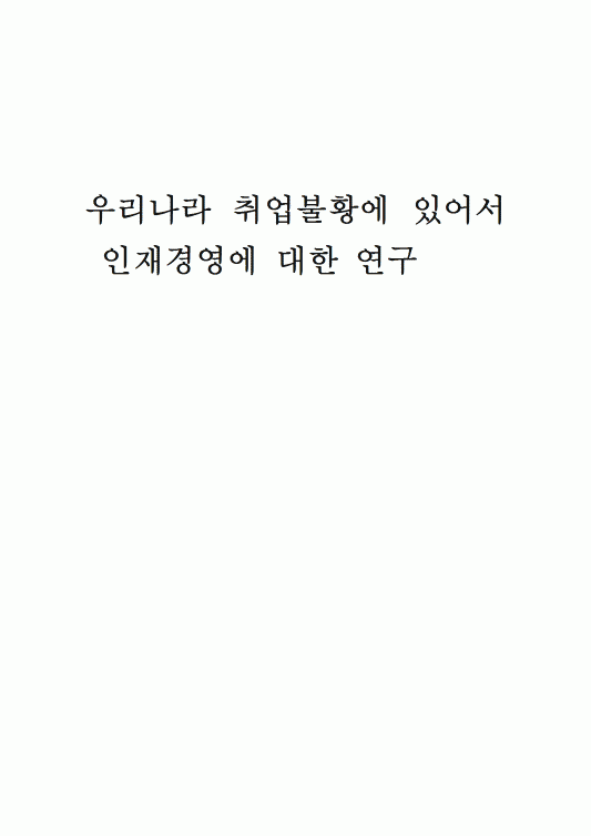 우리나라 취업불황에 있어서   인재경영에 대한 연구