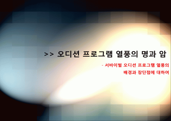 [오디션프로그램]오디션 프로그램 열풍, 어떻게 봐야하나? - 오디션 프로그램의 역사와 사례, 종류 및 흥행 원인, 장단점 분석