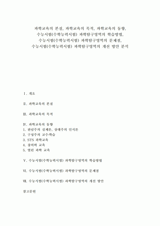 과학교육의 본질, 과학교육의 목적, 과학교육의 동향, 수능시험(수학능력시험) 과학탐구영역의 학습방법, 수능시험(수학능력시험) 과학탐구영역의 문제점, 수능시험(수학능력시험) 과학탐구영역의 개선 방안 분석