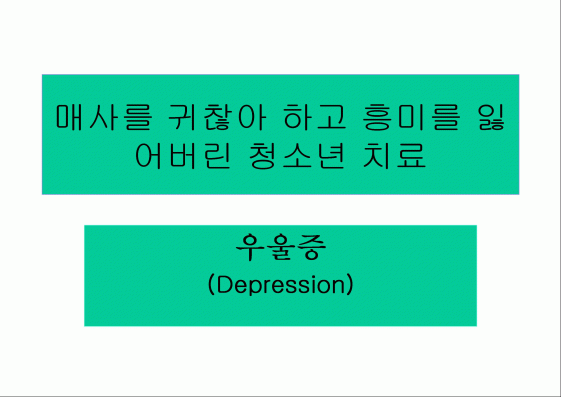 매사를 귀찮아 하고 흥미를 잃어버린 청소년 치료 - 우울증 (Depression)