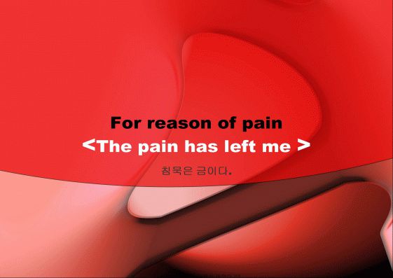 For reason of pain <The pain has left me > 침묵은 금이다. - 이유없는 고통의 이유