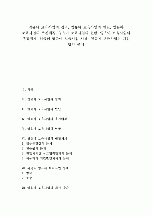 영유아 보육사업의 정의, 영유아 보육사업의 발달, 영유아 보육사업의 추진배경, 영유아 보육사업의 현황, 영유아 보육사업의 행정체계, 외국의 영유아 보육사업 사례, 영유아 보육사업의 개선 방안 분석