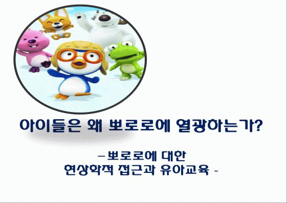 아이들은 왜 뽀로로에 열광하는가? - 뽀로로에 대한 현상학적 접근과 유아교육