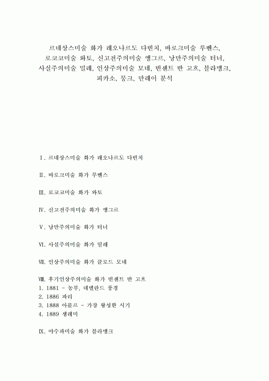르네상스미술 화가 레오나르도 다빈치, 바로크미술 루벤스, 로코코미술 와토, 신고전주의미술 앵그르, 낭만주의미술 터너, 사실주의미술 밀레, 인상주의미술 모네, 빈센트 반고흐, 블라맹크, 피카소,뭉크, 만레이