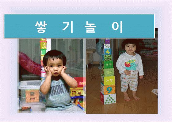 쌓기놀이의 개념, 종류, 교육적 의의, 발달단계, 교사의 역할, 지도방법, 유의사항, 환경구성, 놀이감의 종류