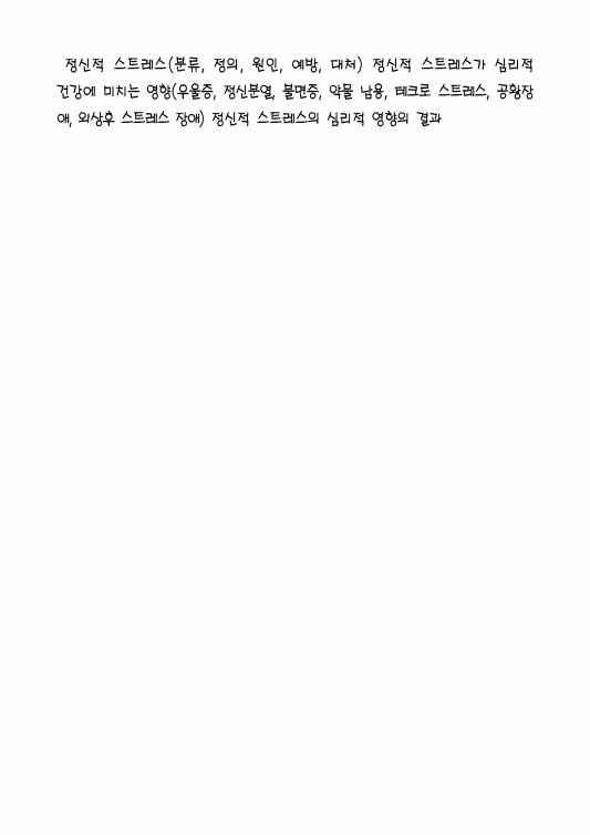 정신적 스트레스(분류, 정의, 원인, 예방, 대처) 심리적 건강에 미치는 영향(우울증, 정신분열, 불면증, 약물 남용, 테크로, 공황장애, 외상후)