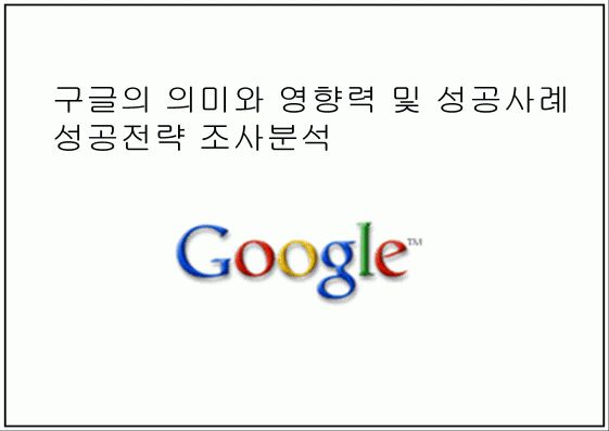 구글(Google)의 마케팅, 성공사례, 마케팅전략, 성공전략, 경영전략분석, 의미와 영향력 및 성공사례 성공전략 조사분석