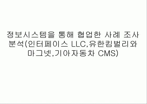 정보시스템을 통해 협업한 사례 조사분석(인터페이스 LLC,유한킴벌리와 마그넷,기아자동차 CMS