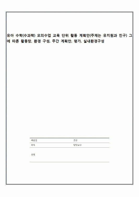 유아 수학(수과학) 모의수업 교육 단위 활동 계획안(주제는 유치원과 친구) 그에 따른 활동망, 환경 구성, 주간 계획안, 평가, 실내환경구성