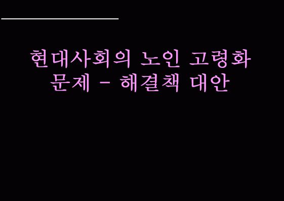 현대사회의 노인 고령화 문제 - 해결책 대안