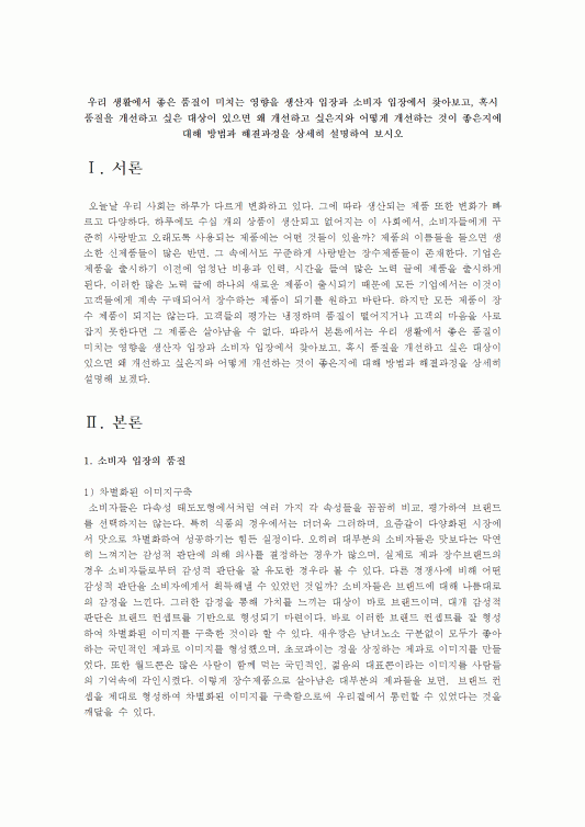 우리 생활에서 좋은 품질이 미치는 영향을 생산자 입장과 소비자 입장에서 찾아보고, 혹시 품질을 개선하고 싶은 대상이 있으면 왜 개선하고 싶은지와 어떻게 개선하는 것이 좋은지에 대해 방법과 해결과정을 상세히 설명하여 보시오