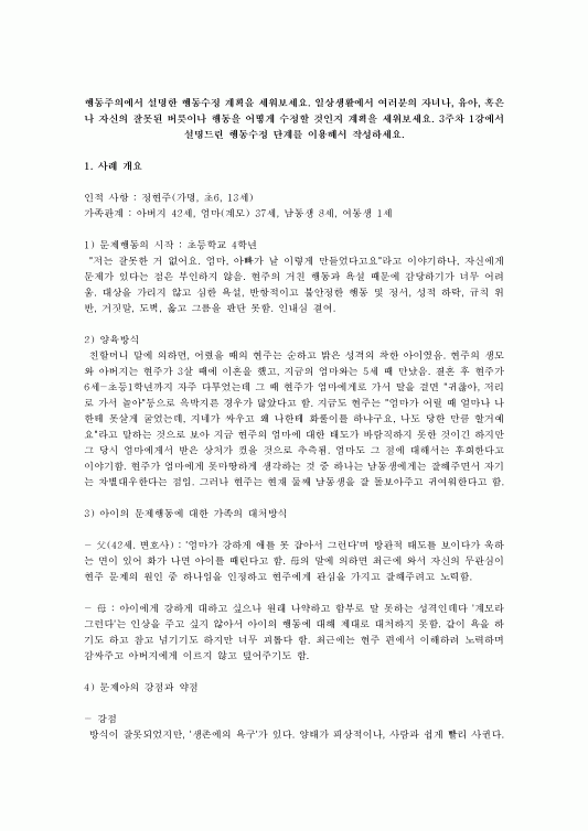 행동주의에서 설명한 행동수정 계획을 세워보세요. 일상생활에서 여러분의 자녀나, 유아, 혹은 나 자신의 잘못된 버릇이나 행동을 어떻게 수정할 것인지 계획을 세워보세요. 3주차 1강에서 설명드린 행동수정 단계를 이용해서 작성.