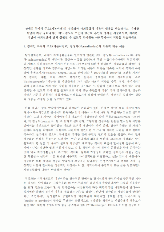 장애인 복지의 주요(기본이념)인 정상화와 사회통합의 이론적 내용을 서술하시고, 이러한 이념이 지금우리나라는 어느정도의 수준에 있는지 본인의 생각을 서술하시고, 이러한 이념이 사회전반에 걸쳐 실현될수 있도록 하기위한 사회복지사의 역할을 서술