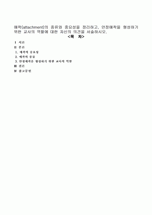 애착(attachment)의 종류와 중요성을 정리하고, 안정애착을 형성하기 위한 교사의 역할에 대한 자신의 의견을 서술.