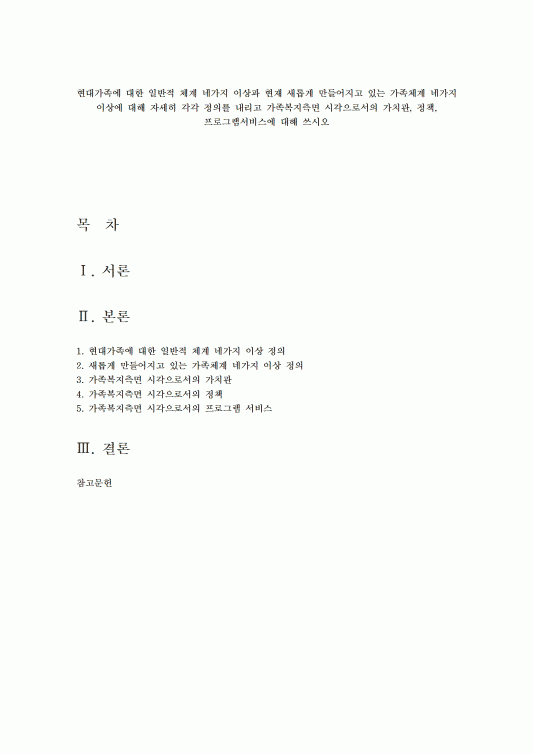 현대가족에 대한 일반적 체계 네가지 이상과 현재 새롭게 만들어지고 있는 가족체계 네가지 이상에 대해 자세히 각각 정의를 내리고 가족복지측면 시각으로서의 가치관, 정책, 프로그램서비스에 대해 쓰시오