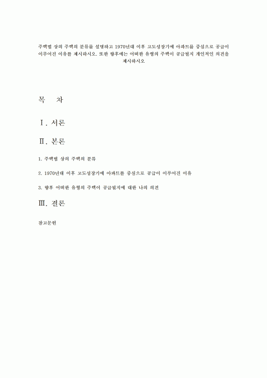 주택법 상의 주택의 분류를 설명하고 1970년대 이후 고도성장기에 아파트를 중심으로 공급이 이루어진 이유를 제시. 또한 향후에는 어떠한 유형의 주택이 공급될지 개인적인 의견을 제시