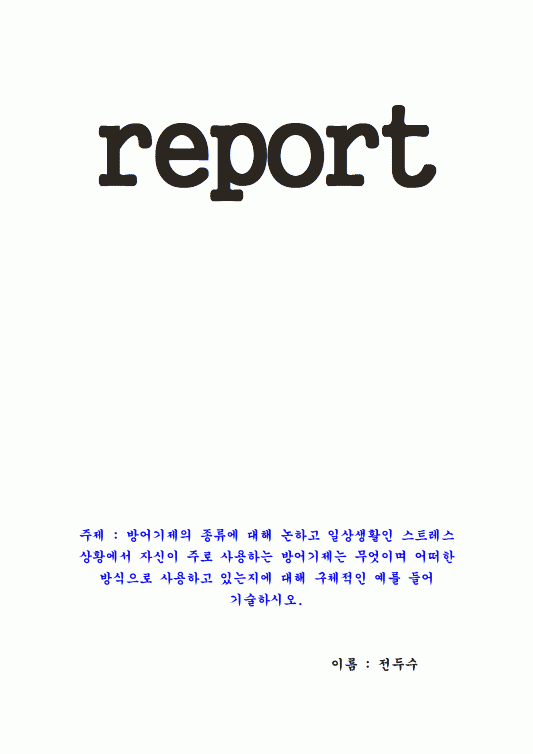 방어기제의 종류에 대해 논하고 일상생활인 스트레스 상황에서 자신이 주로 사용하는 방어기제는 무엇이며 어떠한 방식으로 사용하고 있는지에 대해 구체적인 예를 들어 기술하시오.