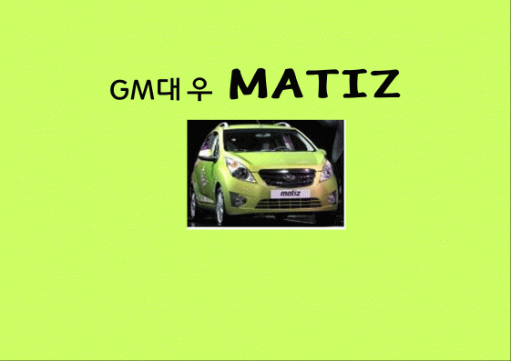 GM대우 마티즈(MATIZ) 마케팅, 성공사례, 마케팅전략, 성공전략, 경영전략분석, 기업소개 및 역사와 특징소개, 비교분석, 성공사례, 해외진출 성공전략, 세계시장 개척, 마케팅전략, STP전략, SWOT분석, 4P전략, 개