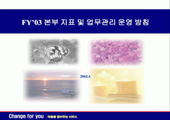 FY’03 본부 지표 및 업무관리 운영 방침 : Change for you  - 마음을 열어주는 서비스