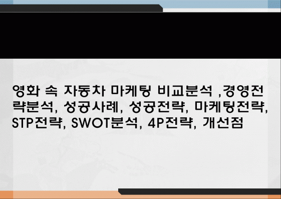 영화속 자동차 마케팅 비교분석 ,경영전략분석, 성공사례, 성공전략, 마케팅전략, STP전략, SWOT분석, 4P전략, 개선점