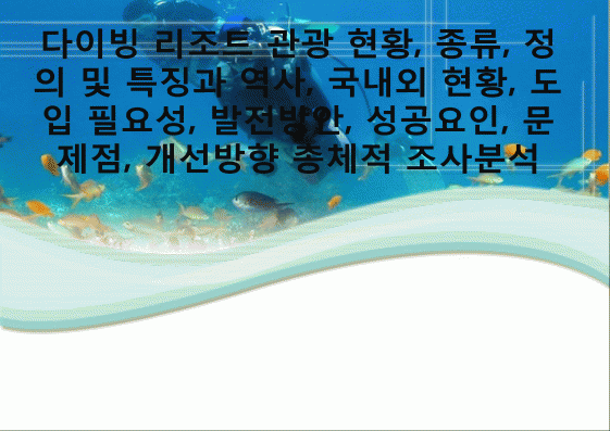 다이빙 리조트 관광 현황, 종류, 정의 및 특징과 역사, 국내외 현황, 도입 필요성, 발전방안, 성공요인, 문제점, 개선방향 총체적 조사분석