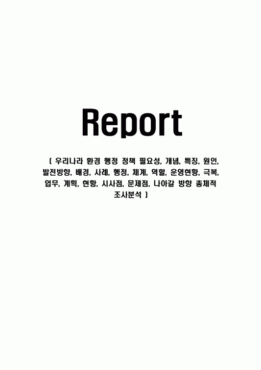 우리나라 환경 행정 정책 필요성, 개념, 특징, 원인, 발전방향, 배경, 사례, 행정, 체계, 역할, 운영현황, 극복, 업무, 계획, 현황, 시사점, 문제점, 나아갈 방향 총체적 조사분석