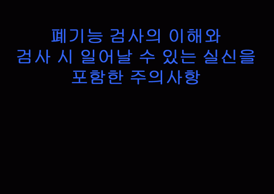 폐기능검사의 이해와 검사 시 일어날 수 있는 실신을 포함한 주의사항 PPT