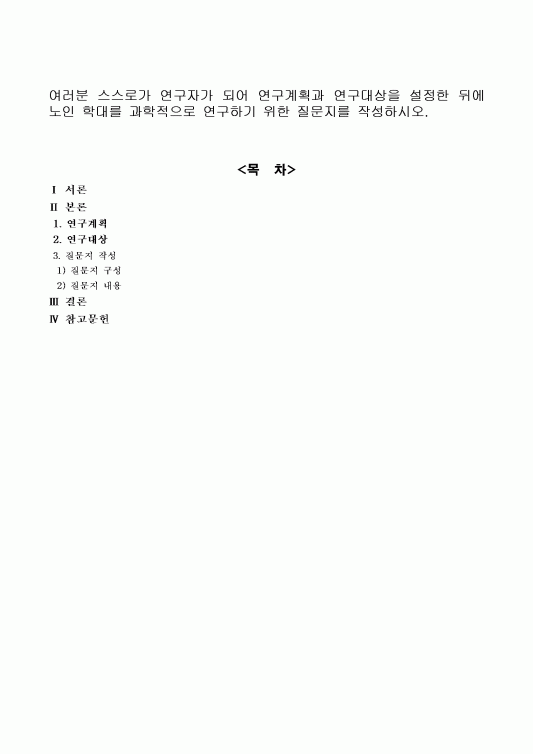 여러분 스스로가 연구자가 되어 연구계획과 연구대상을 설정한 뒤에 노인학대를 과학적으로 연구하기 위한 질문지를 작성