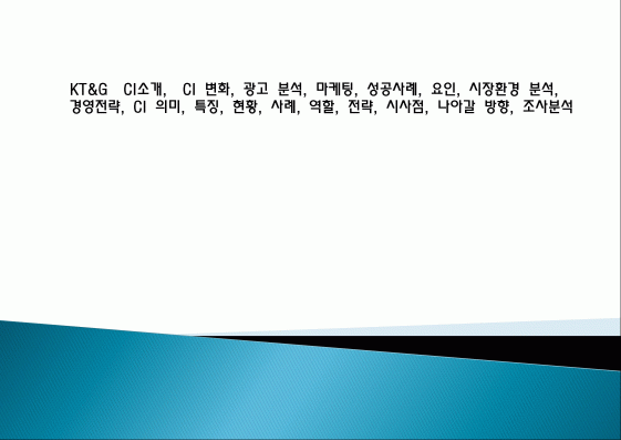 KT&G　CI소개,　CI 변화,  광고 분석, 마케팅, 성공사례, 요인, 시장환경 분석, 경영전략, CI 의미, 특징, 현황, 사례, 역할, 전략, 시사점, 나아갈 방향, 조사분석